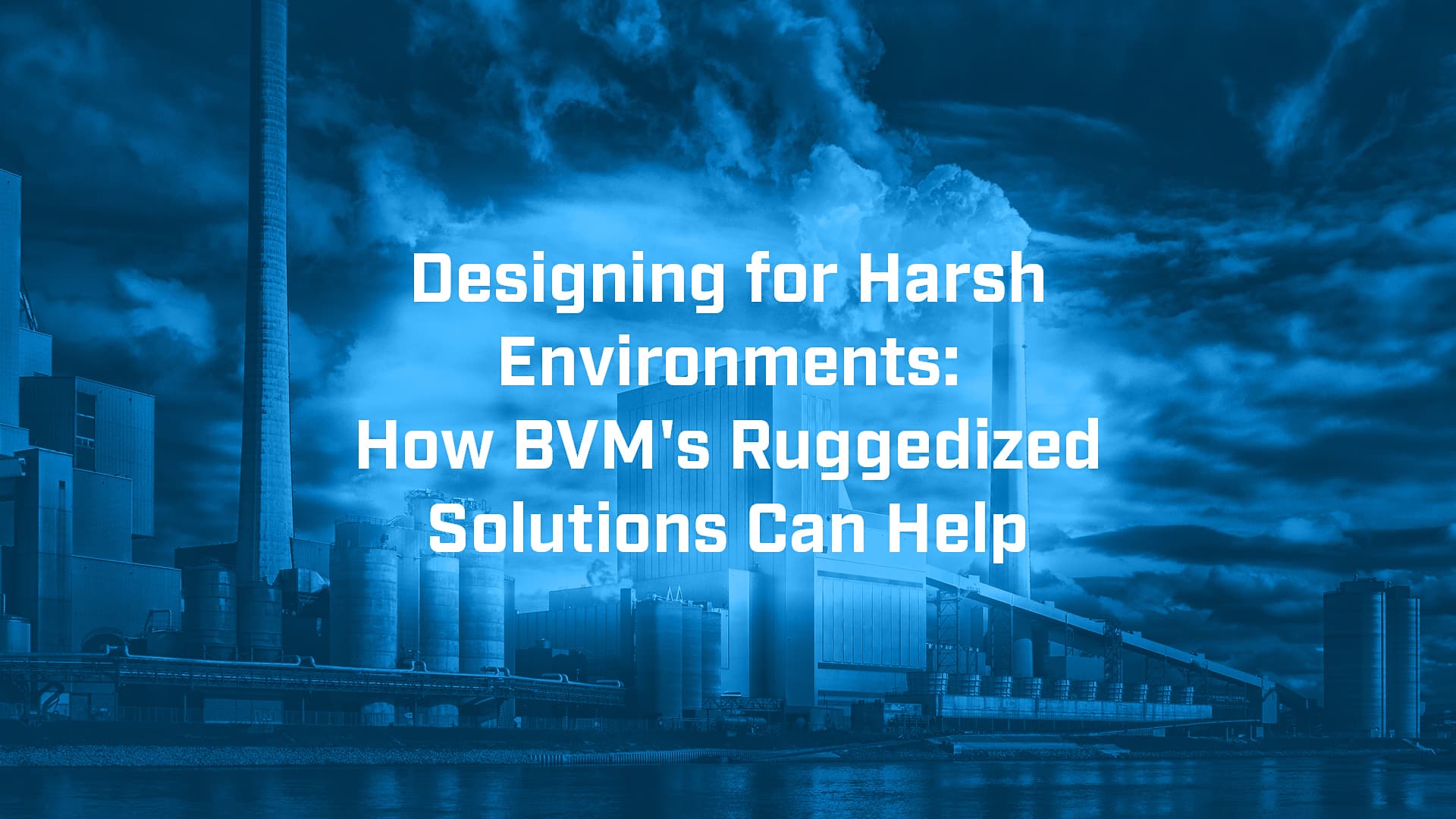 Designing for Harsh Environments: How BVM Can Help - BVM Ltd