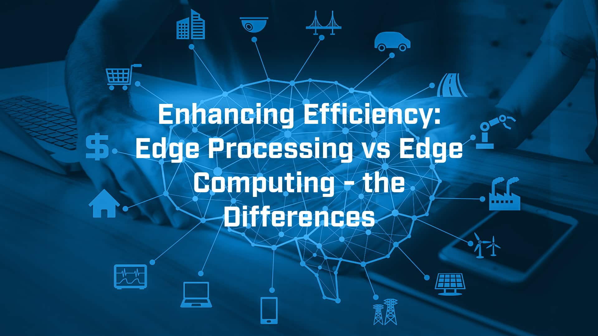 Edge Processing vs Edge Computing: What's the Difference? - BVM Ltd