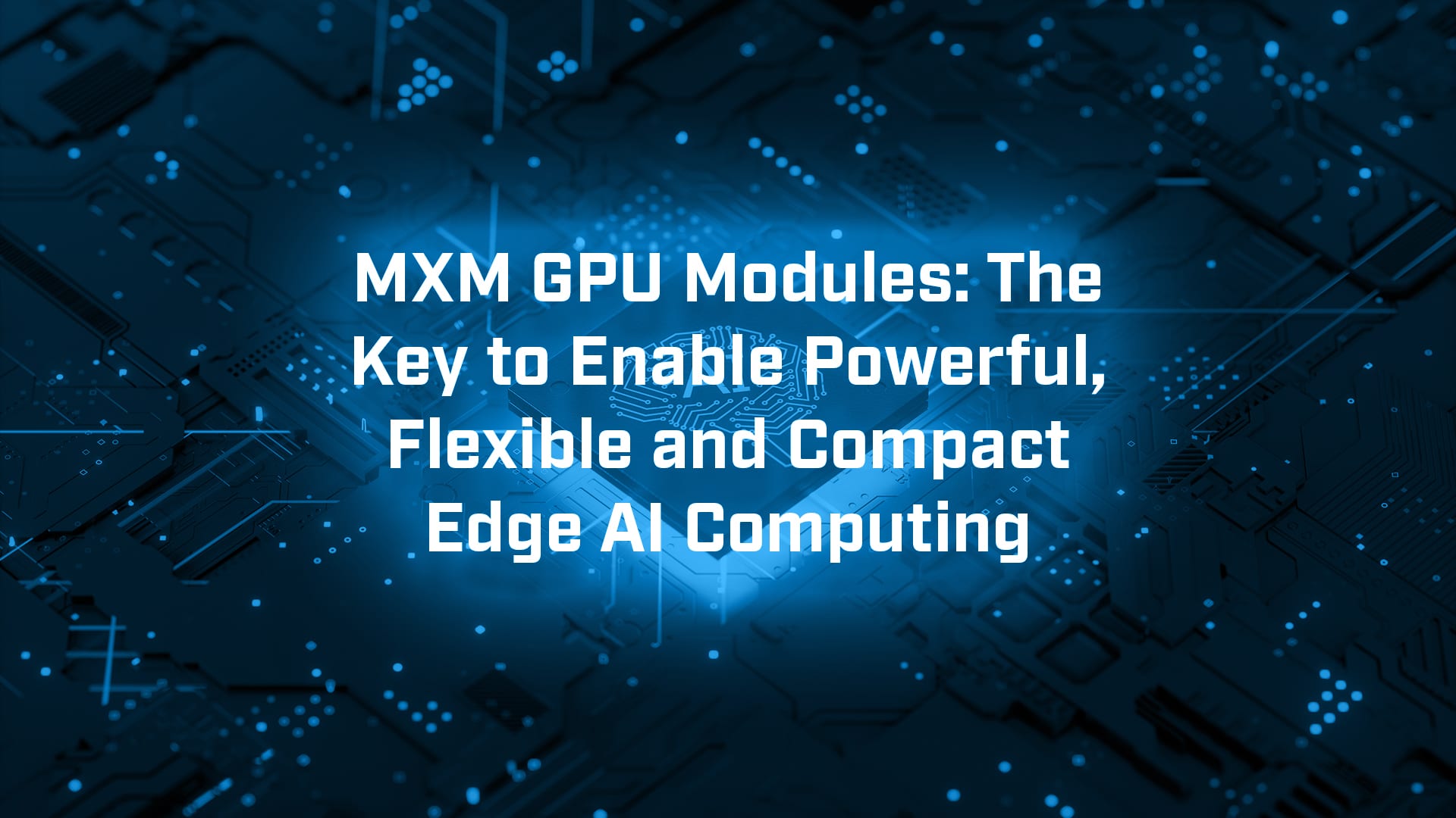 MXM GPU Modules for Powerful and Compact Edge AI Computing - BVM Ltd